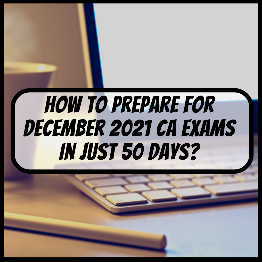 How to prepare for December 2021 CA Exams in just 50 days?
